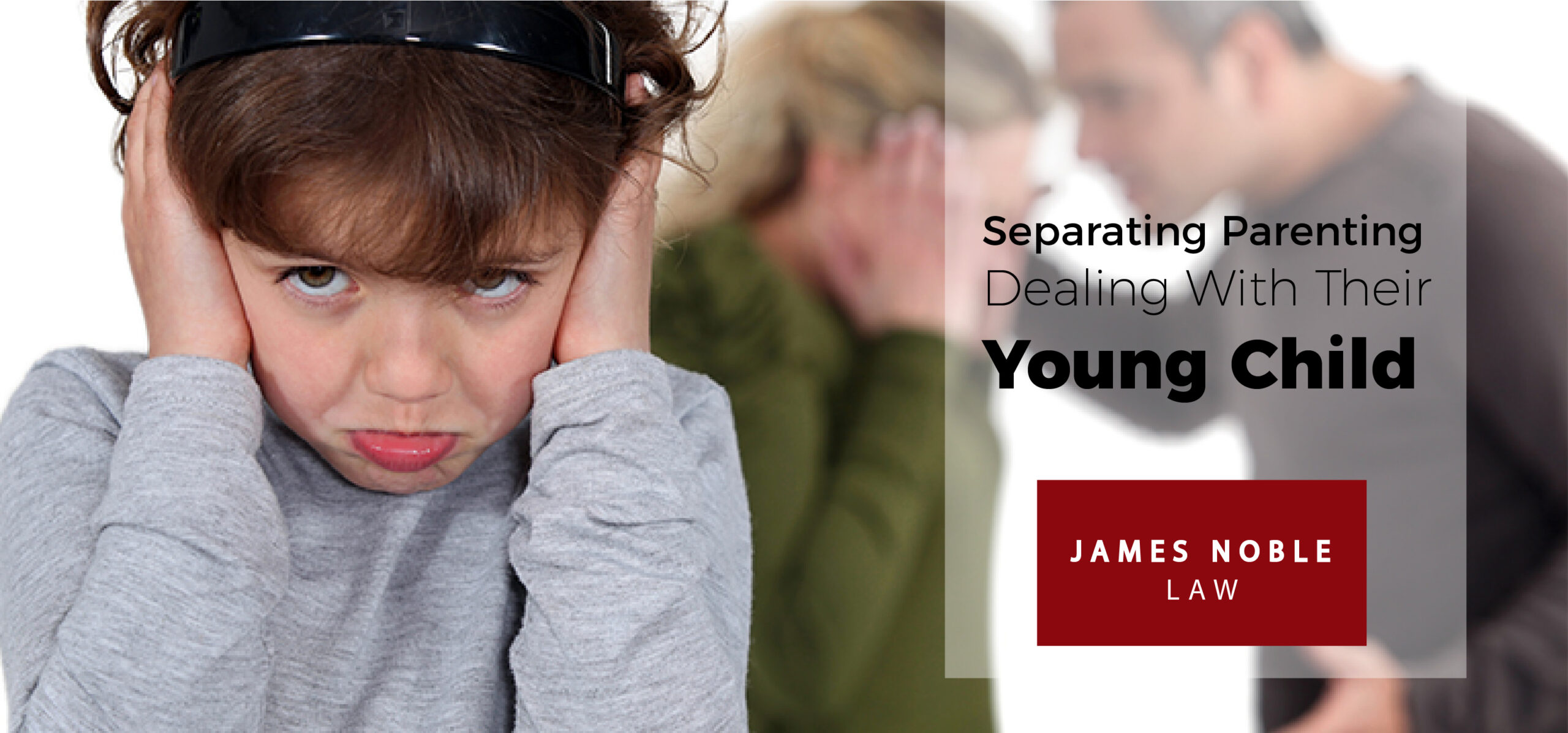 Separating Parent Dealing With Their Young Child - James Noble Law