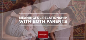 Retaining A Meaningful Relationship with Both Parents -James Noble Law